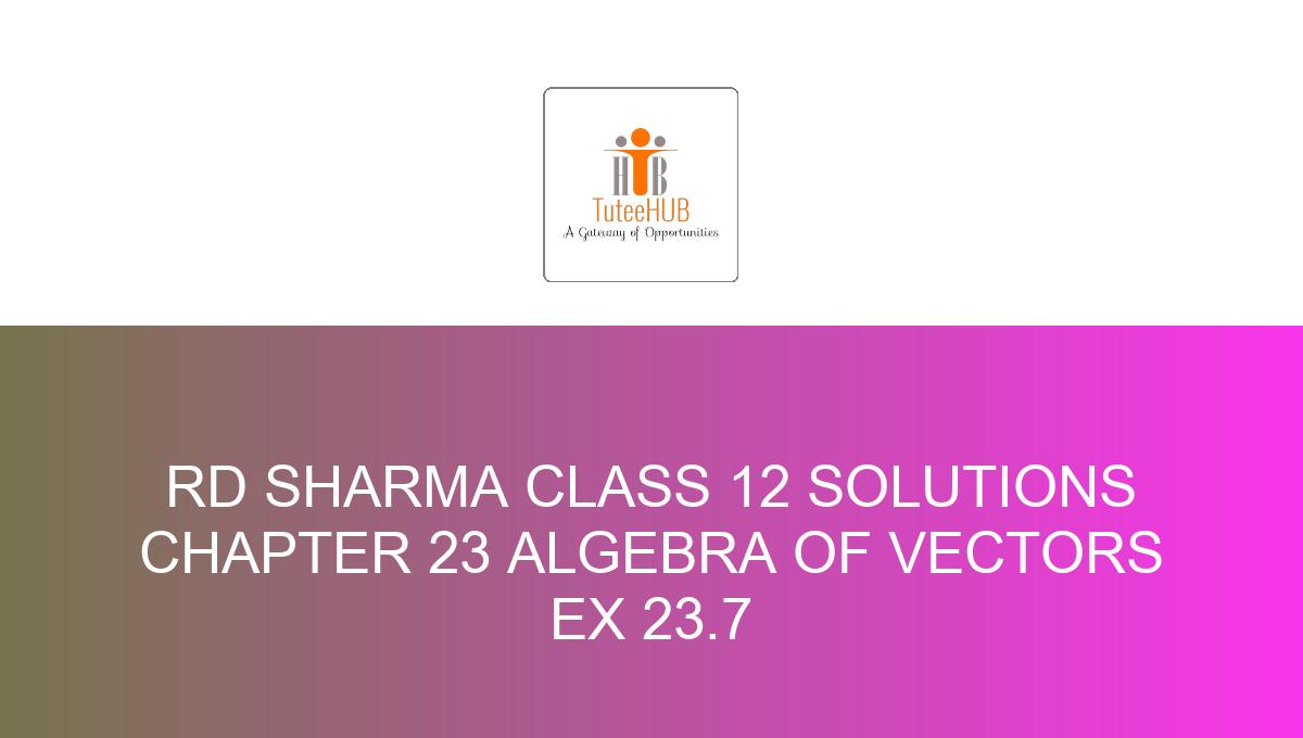 Dates For RD Sharma Class 12 Solutions Chapter 23 Algebra of Vectors Ex ...